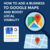 How to Add a Business to Google Maps and Increase Local Search Visibility